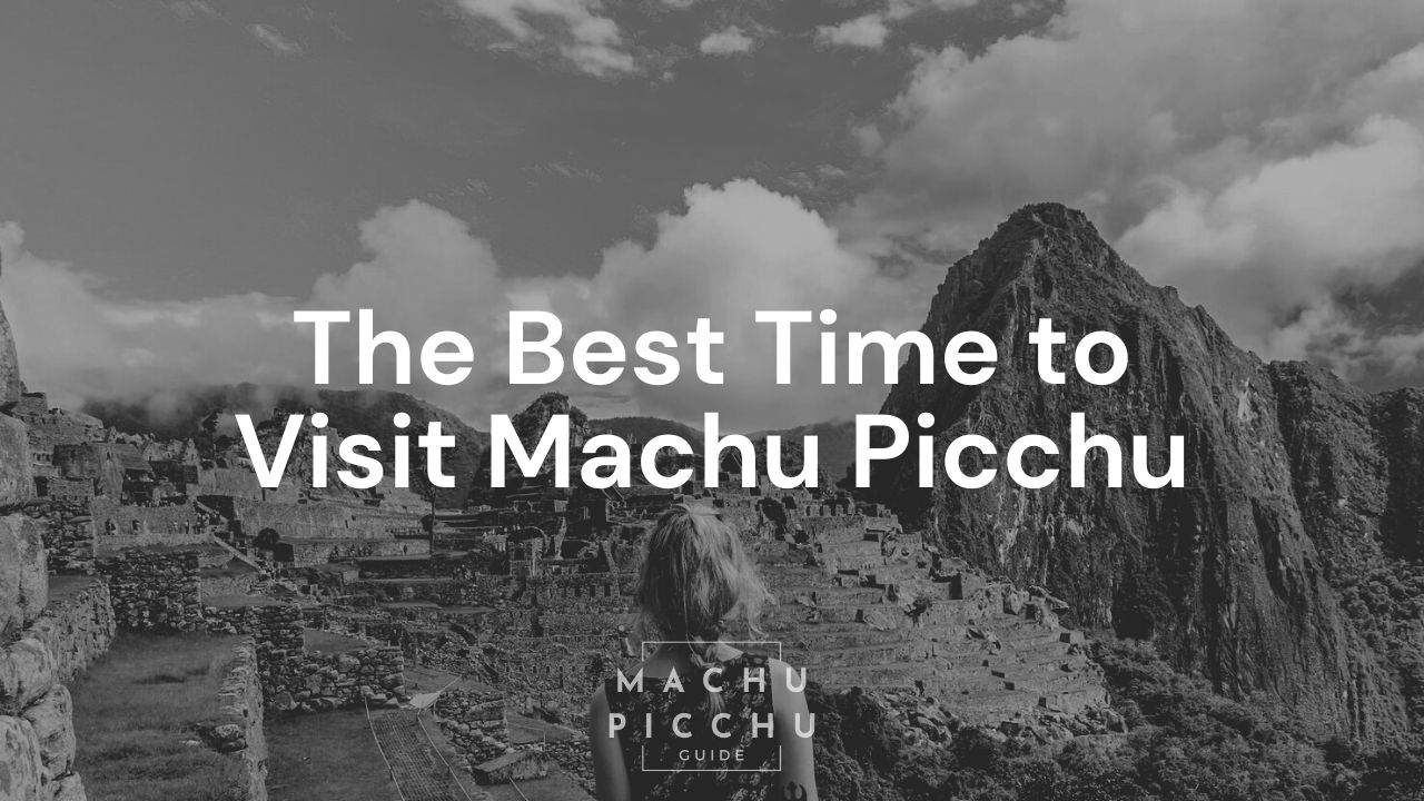 The Best Time to Visit Machu Picchu - Machu Picchu Guide